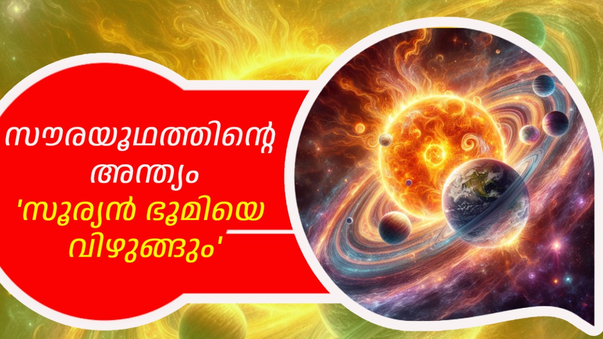 സൗരയൂഥം ഛിന്നഭിന്നമാകും, ഭൂമിയെ സൂര്യന്‍ വിഴുങ്ങും, മറ്റ് ഗ്രഹങ്ങളും ...